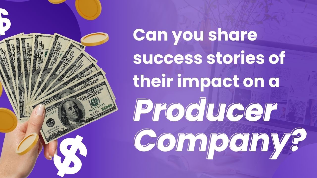 Inspiring Transformations: Success Stories Of Producer Company Impact