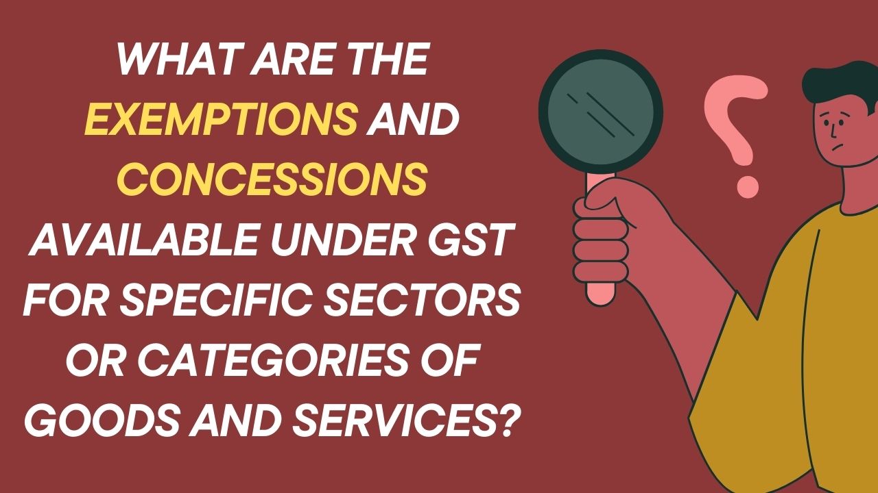 GST Exemptions And Concessions: A Guide To Savings For Specific Sectors